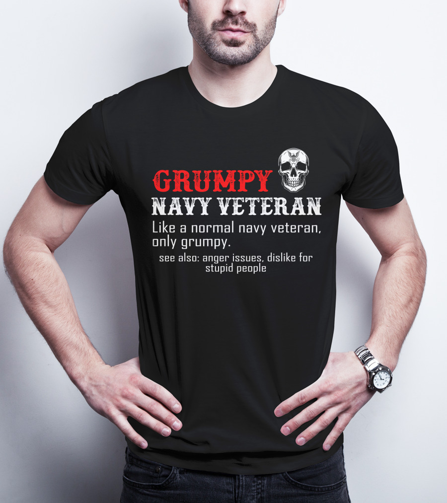 Grumpy Navy Veteran Like A Normal Navy Veteran Only Grumpy Anger Issues Dislike For Stupid People T-Shirt