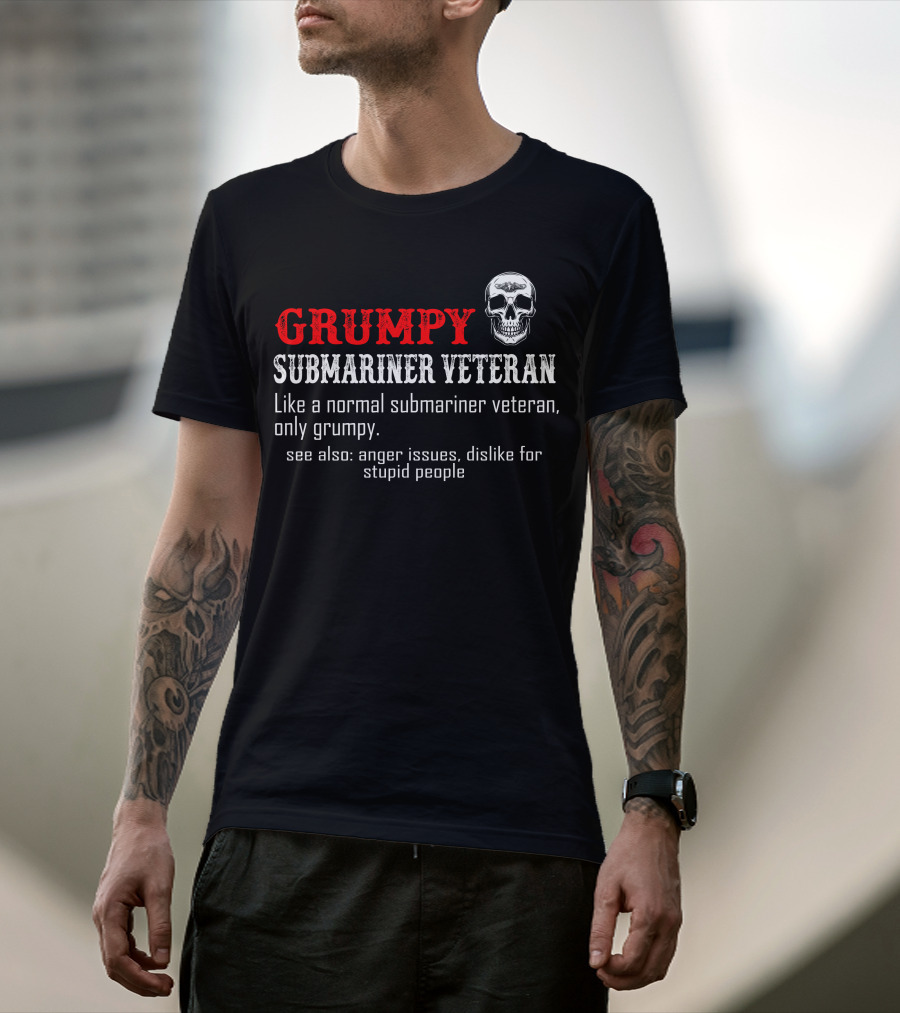 Grumpy Submariner Veteran Like A Normal Submariner Veteran Only Grumpy Skull Anger Issues Dislike For Stupid People T-Shirt
