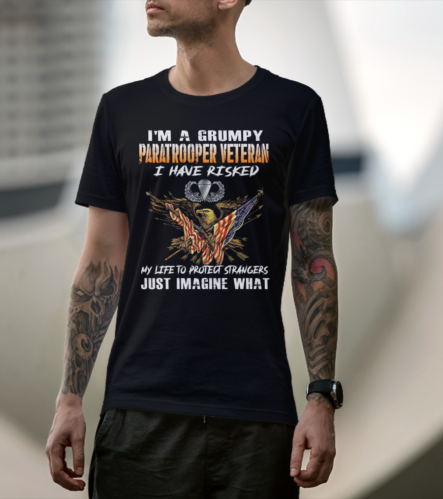 I'm A Grumpy Paratrooper Veteran I Have Risked My Life To Protect Strangers Just Imagine What T-Shirt