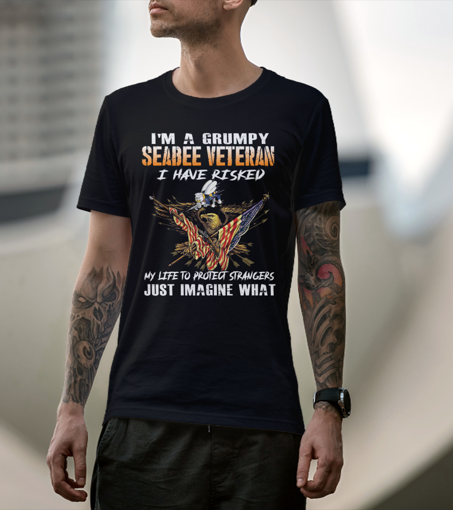 I'm A Grumpy Seabee Veteran I Have Risked My Life To Protect Strangers Just Imagine What T-Shirt