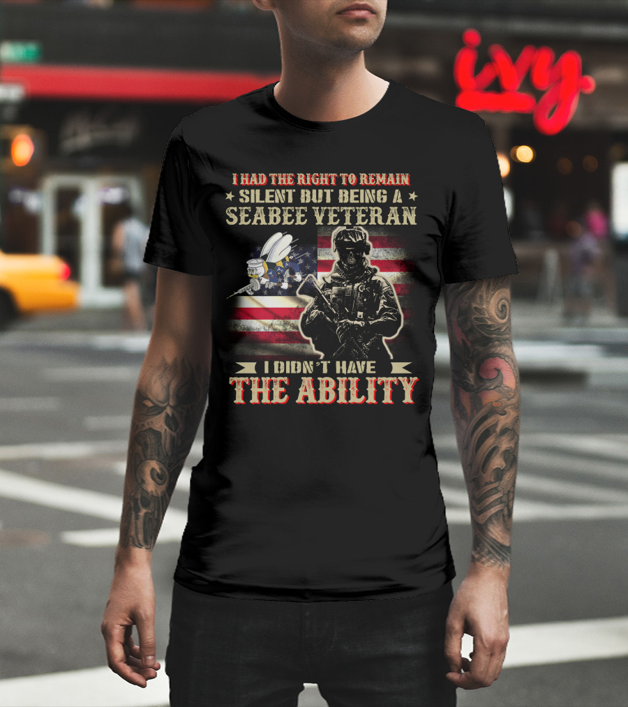 I Had The Right To Remain Silent But Being A Seabee Veteran I Didn't Have The Ability T-Shirt