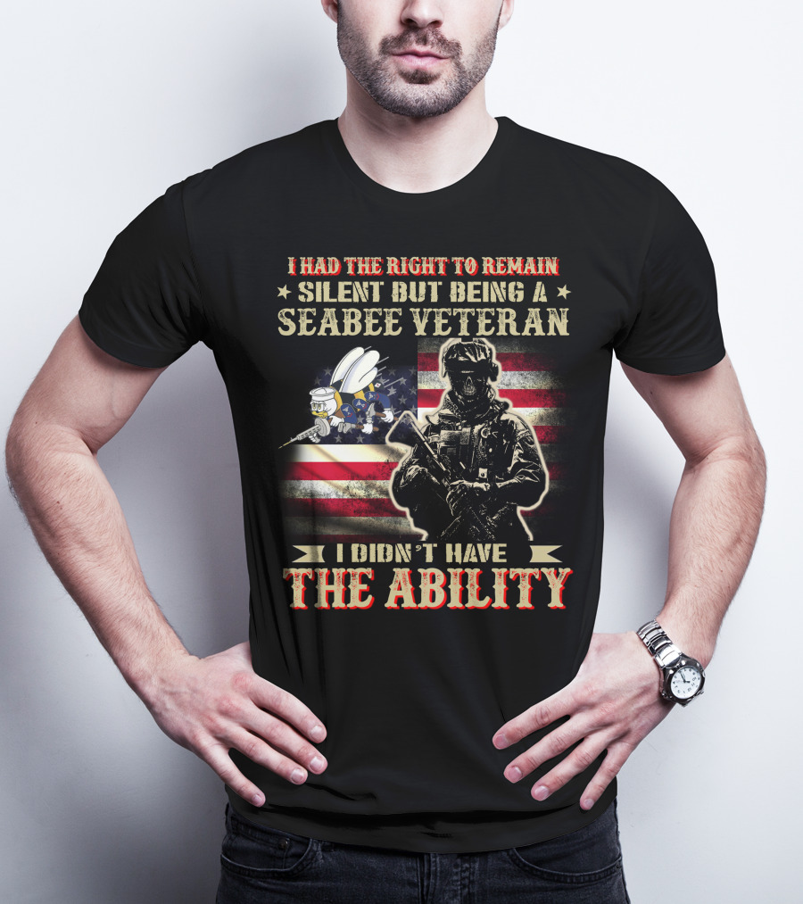 I Had The Right To Remain Silent But Being A Seabee Veteran I Didn't Have The Ability T-Shirt