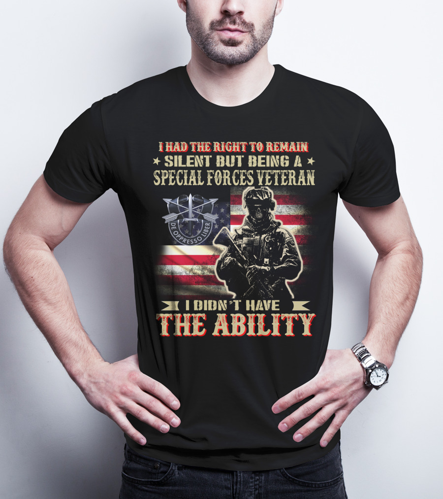 I Had The Right To Remain Silent But Being A Special Forces Veteran I Didn't Have The Ability T-Shirt