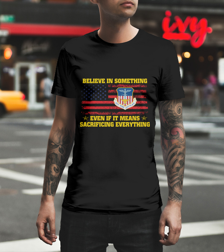 Believe In Something Any Time Any Place Even If It Means Sacrificing Everything T-Shirt