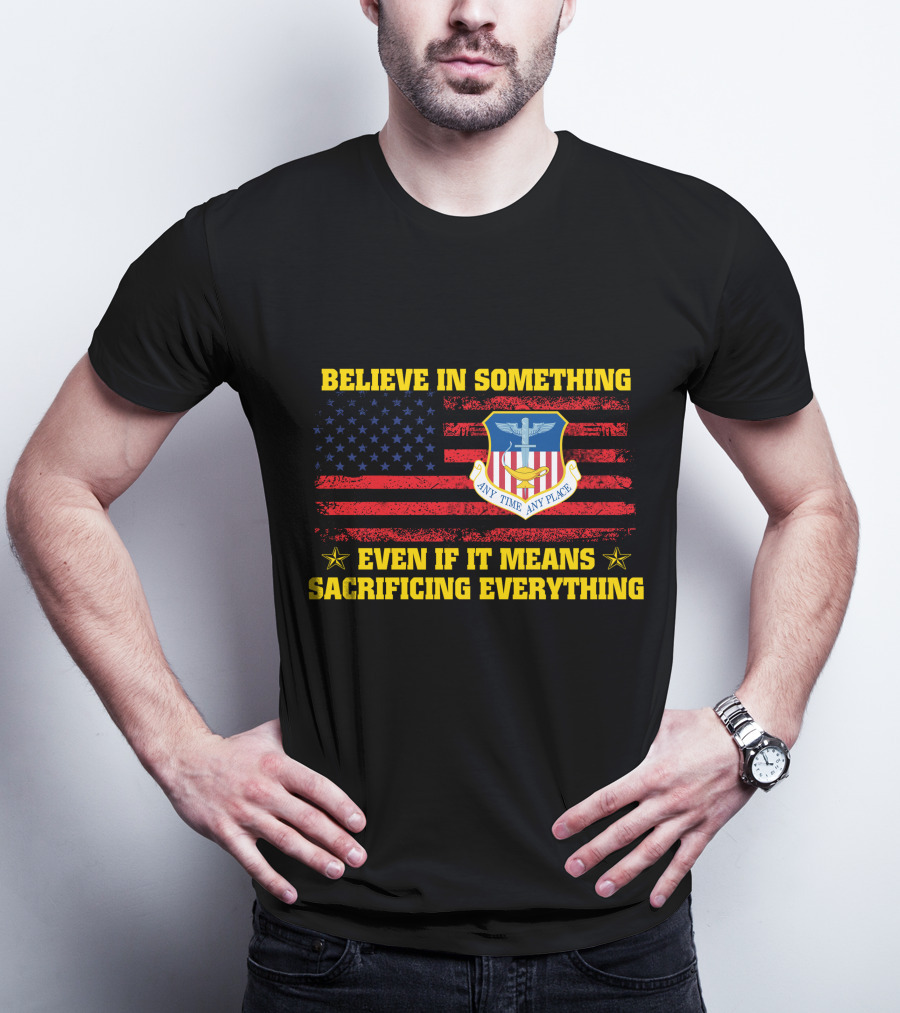 Believe In Something Any Time Any Place Even If It Means Sacrificing Everything T-Shirt