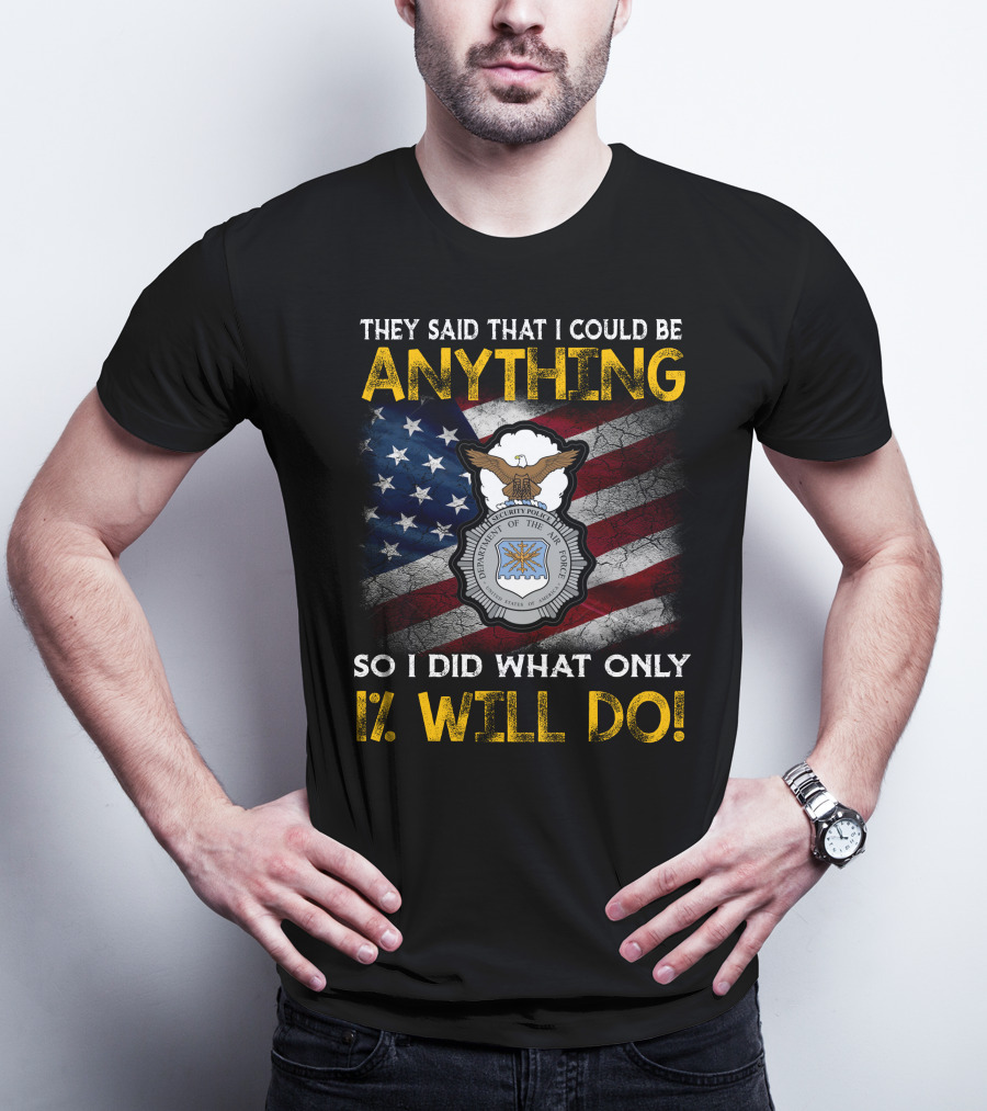 They Said That I Could Be Anything So I Did What Only 1% Will Do Department Of The Air Force Security Forces Badge Usa Flag T-Shirt