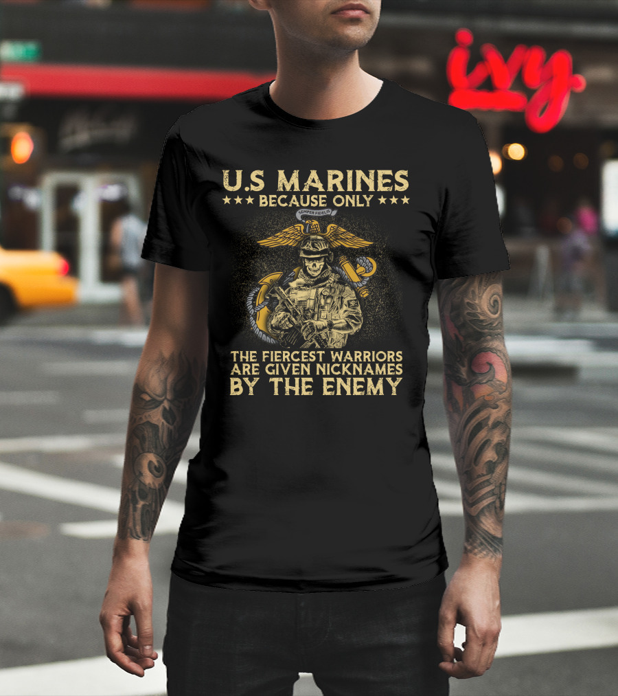 U.s. Marines Because Only The Fiercest Warriors Are Given Nicknames By The Enemy T-Shirt