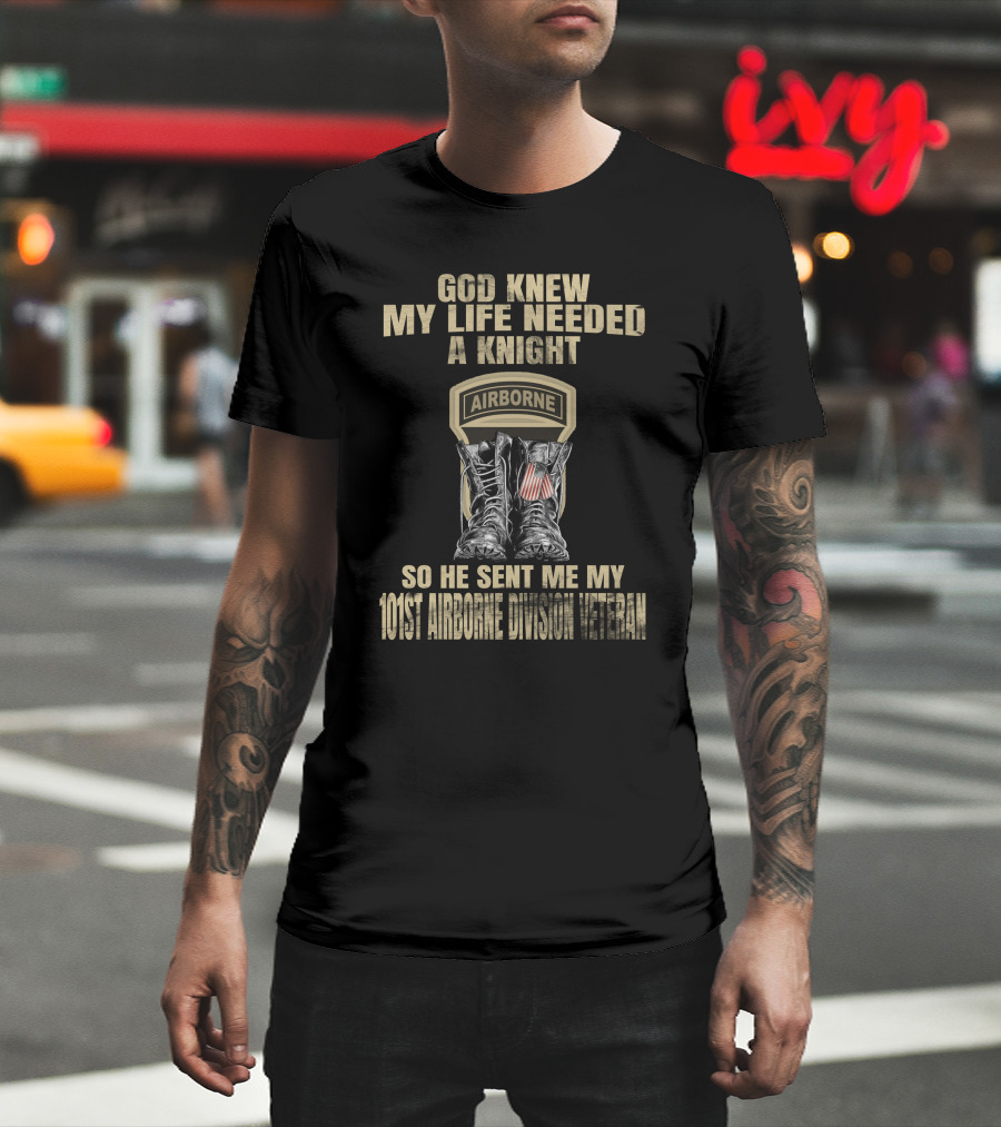 God Knew My Life Needed A Knight So He Sent Me My 101St Airborne Division Veteran T-Shirt