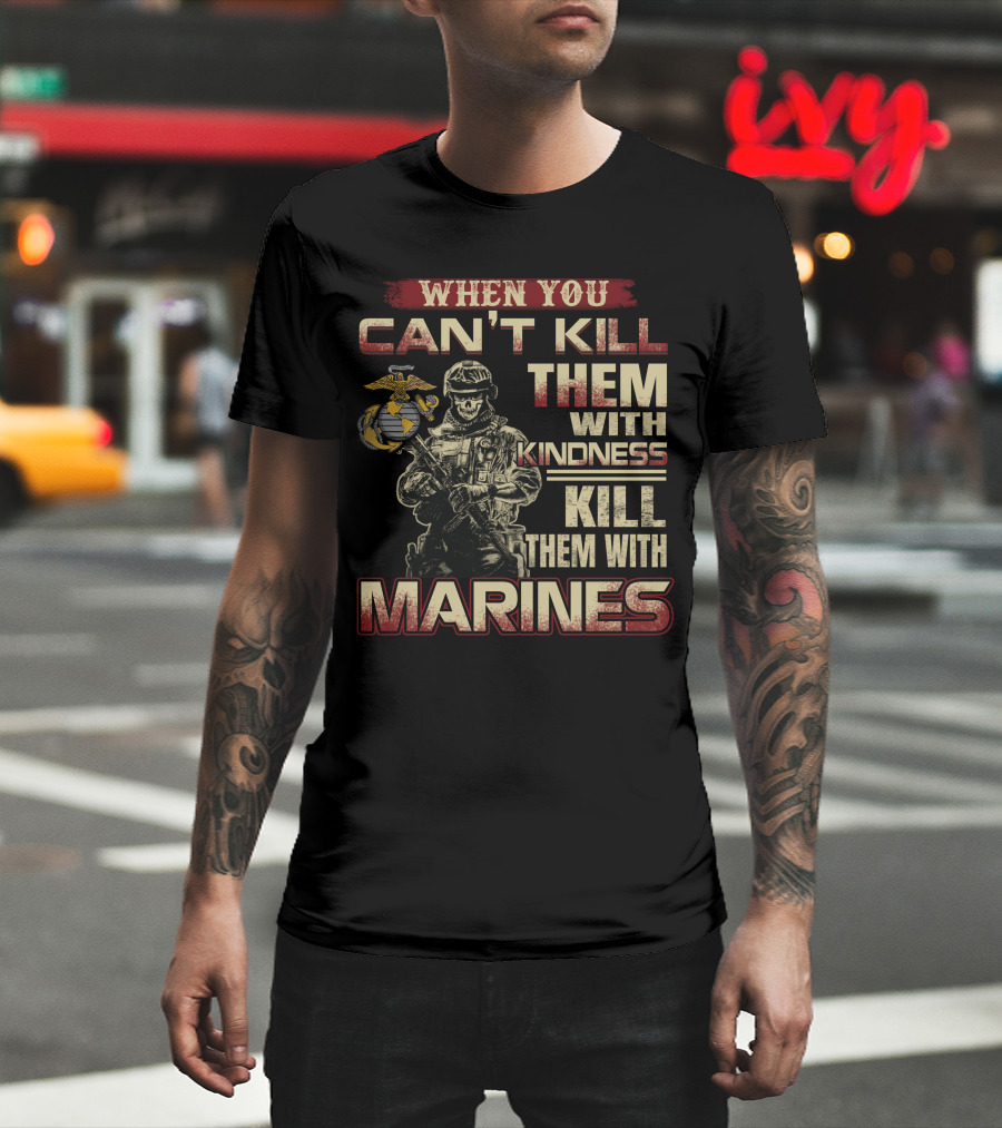 When You Can't Kill Them With Kindness Kill Them With Marines T-Shirt