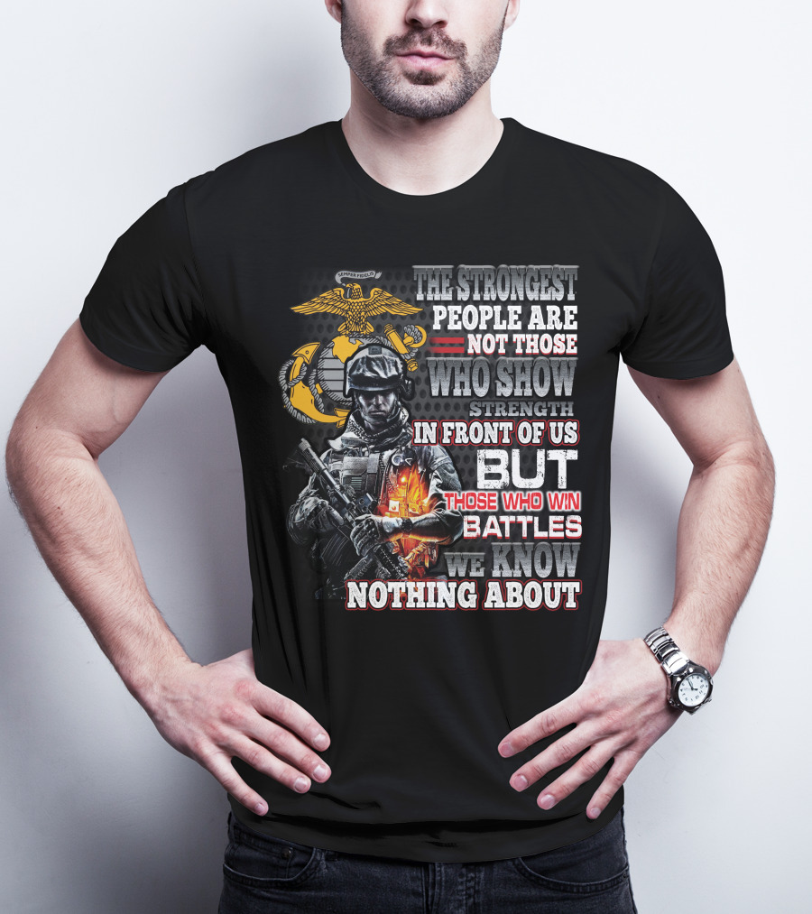 The Strongest People Are Not Those Who Show Strength In Front Of Us But Those Who Win Battles We Know Nothing About Marine Corps Soldier T-Shirt