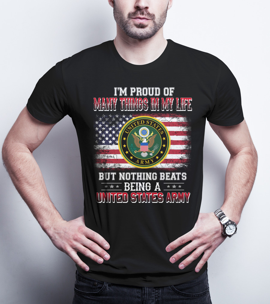 I'm Proud Of Many Things In My Life But Nothing Beats Being A United States Army T-Shirt
