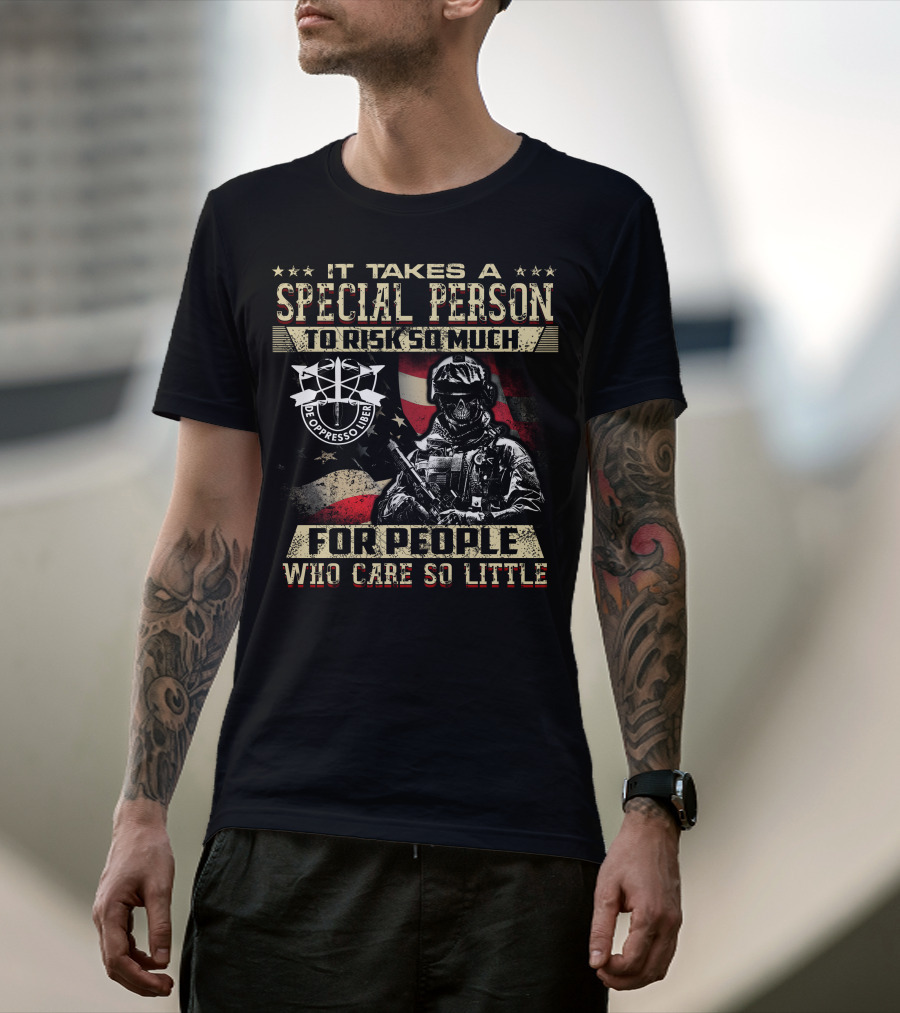 It Takes A Special Person To Risk So Much For People Who Care So Little De Oppresso Liber T-Shirt