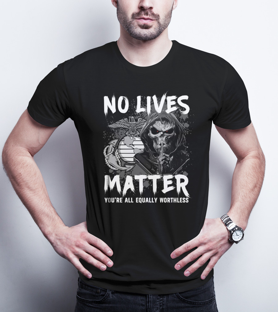 No Lives Matter You're All Equally Worthless Grim Reaper With Marine Corps Symbol T-Shirt