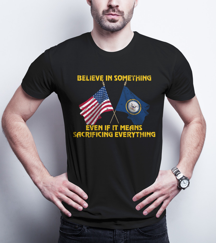 Believe In Something Even If It Means Sacrificing Everything American Flag Navy Flag T-Shirt