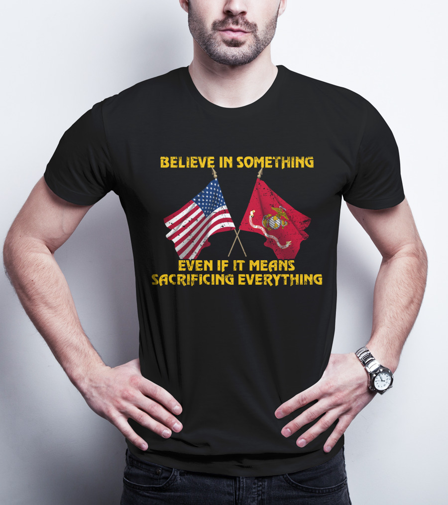 Believe In Something Even If It Means Sacrificing Everything American Flag Marine Corps Flag T-Shirt