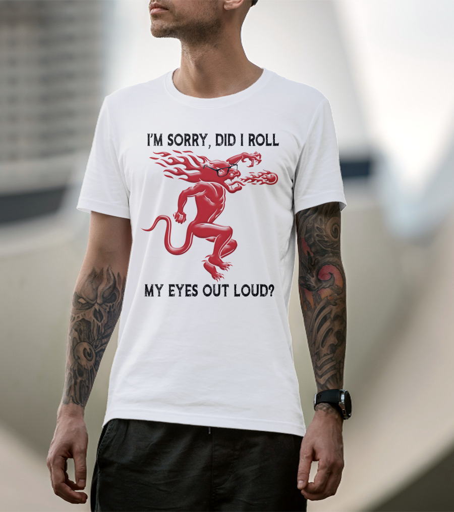 I'm Sorry Did I Roll My Eyes Out Loud Fireball Devil T-Shirt