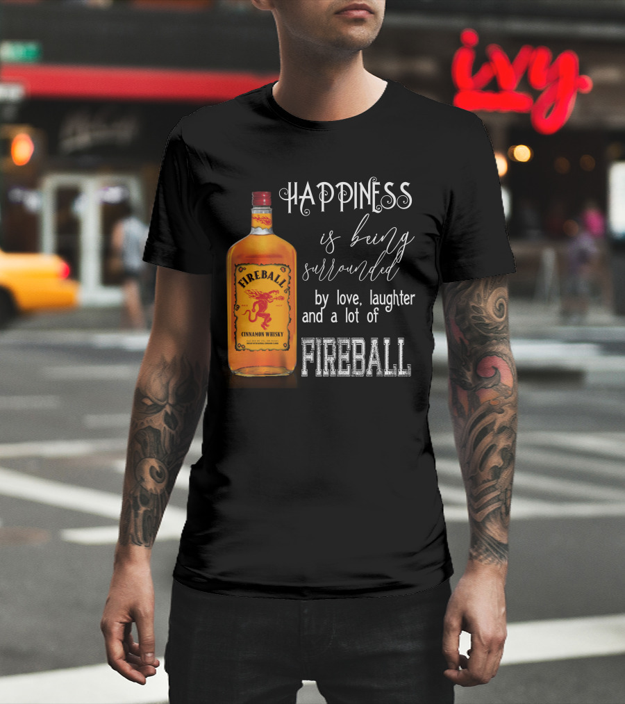 Fireball Happiness Is Being Surrounded By Love Laughter And A Lot Of Fireball Cinnamon Whisky T-Shirt