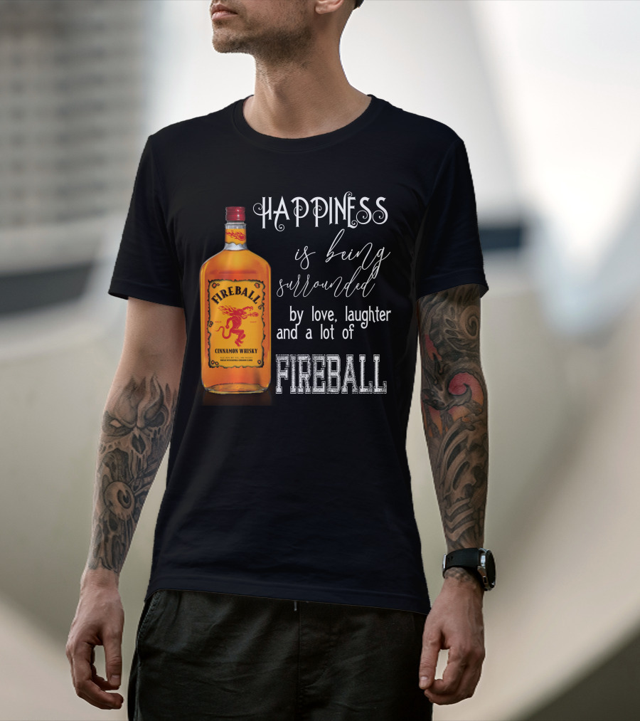 Fireball Happiness Is Being Surrounded By Love Laughter And A Lot Of Fireball Cinnamon Whisky T-Shirt
