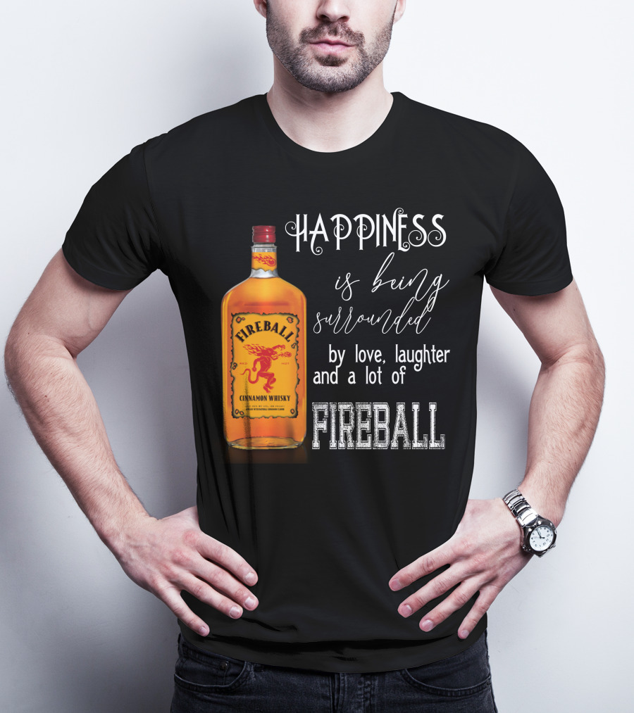 Fireball Happiness Is Being Surrounded By Love Laughter And A Lot Of Fireball Cinnamon Whisky T-Shirt