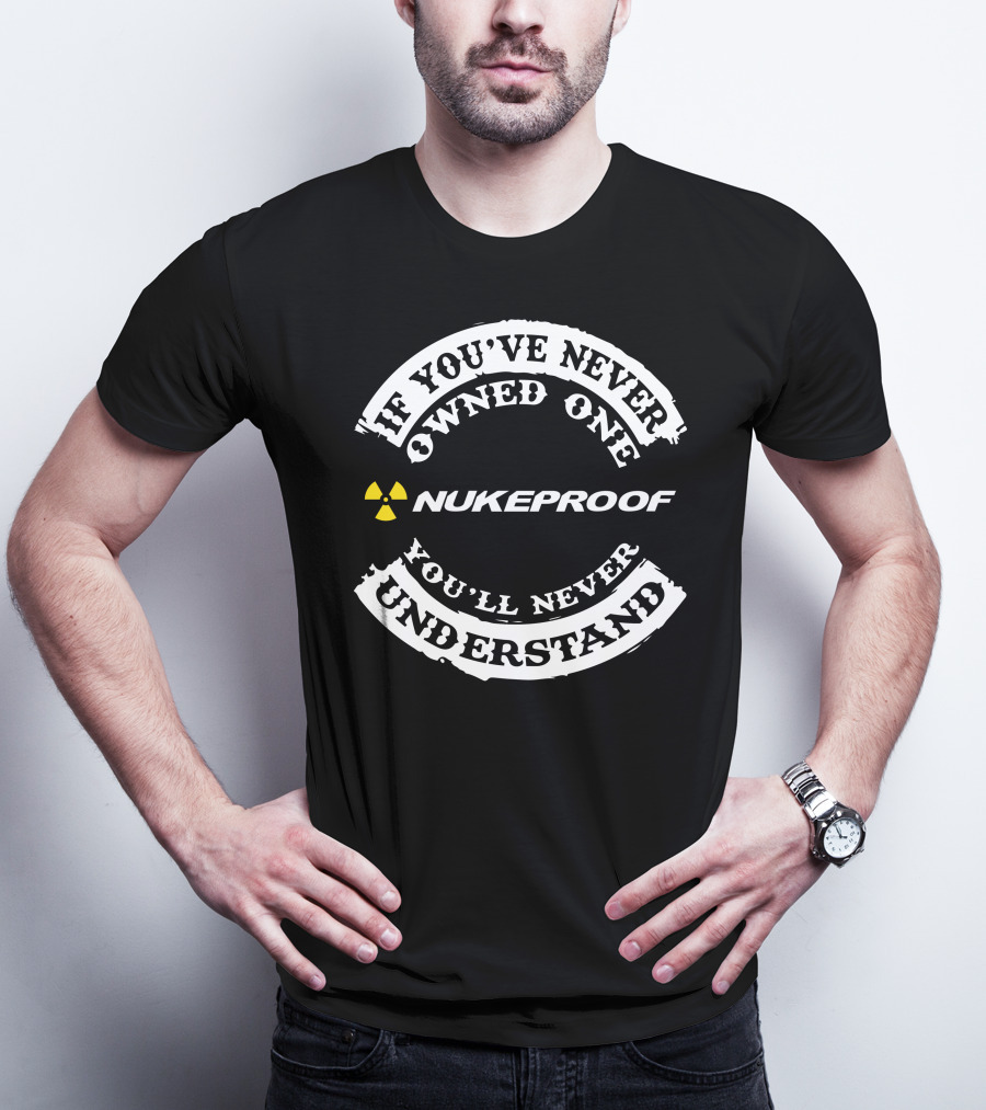 If You've Never Owned Nukeproof You’ll Never Understand T-Shirt