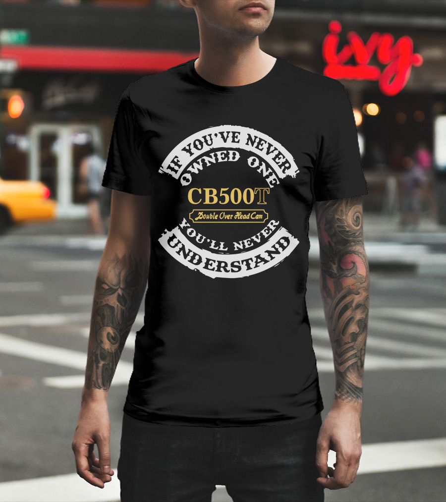 CB500T Double Overhead Cam If You've Never Owned One You'll Never Understand T-Shirt