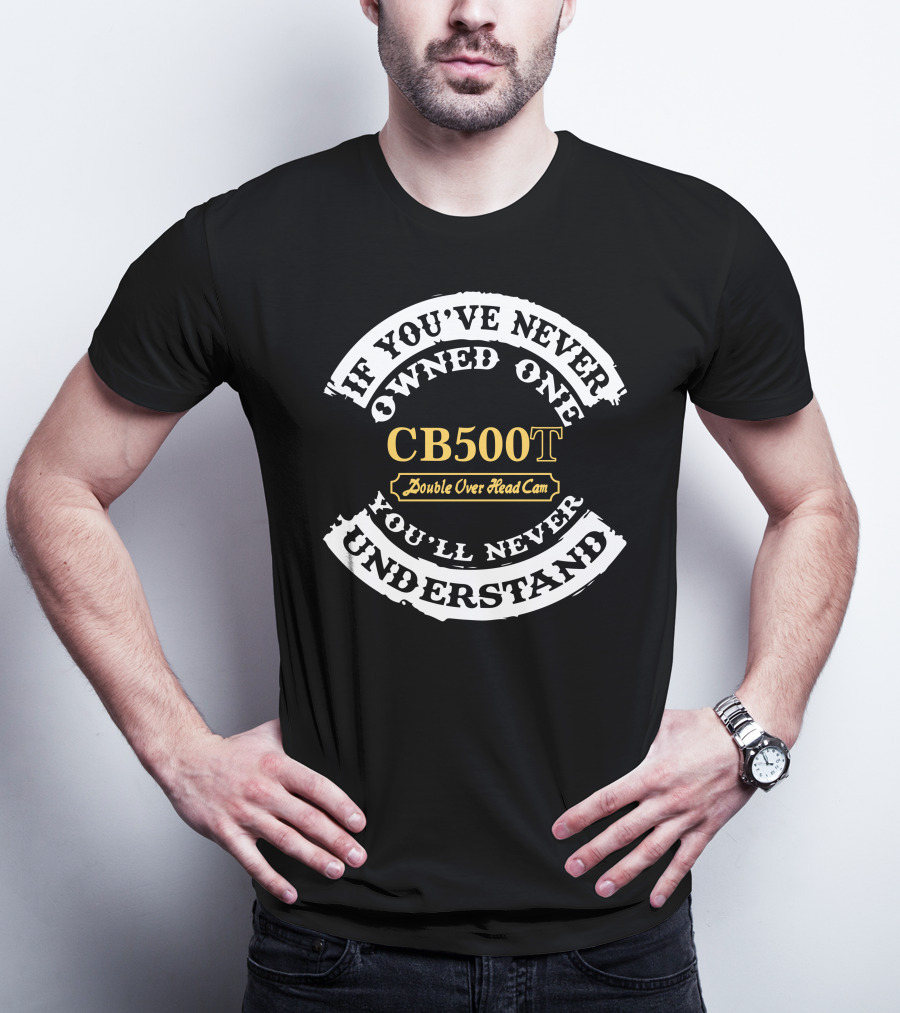 CB500T Double Overhead Cam If You've Never Owned One You'll Never Understand T-Shirt