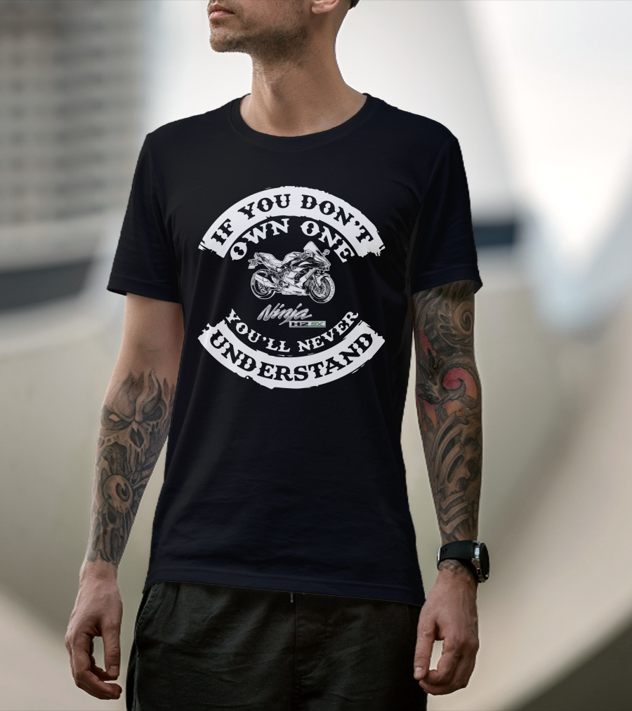 If You Don't Own One You'll Never Understand Ninja H2 SX T-Shirt
