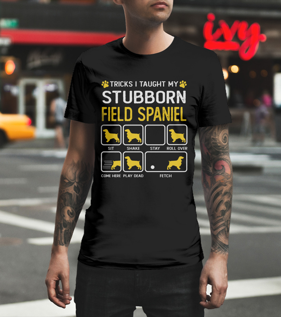 Tricks I Taught My Stubborn Field Spaniel Sit Shake Stay Roll Over Come Here Play Dead Fetch T-Shirt