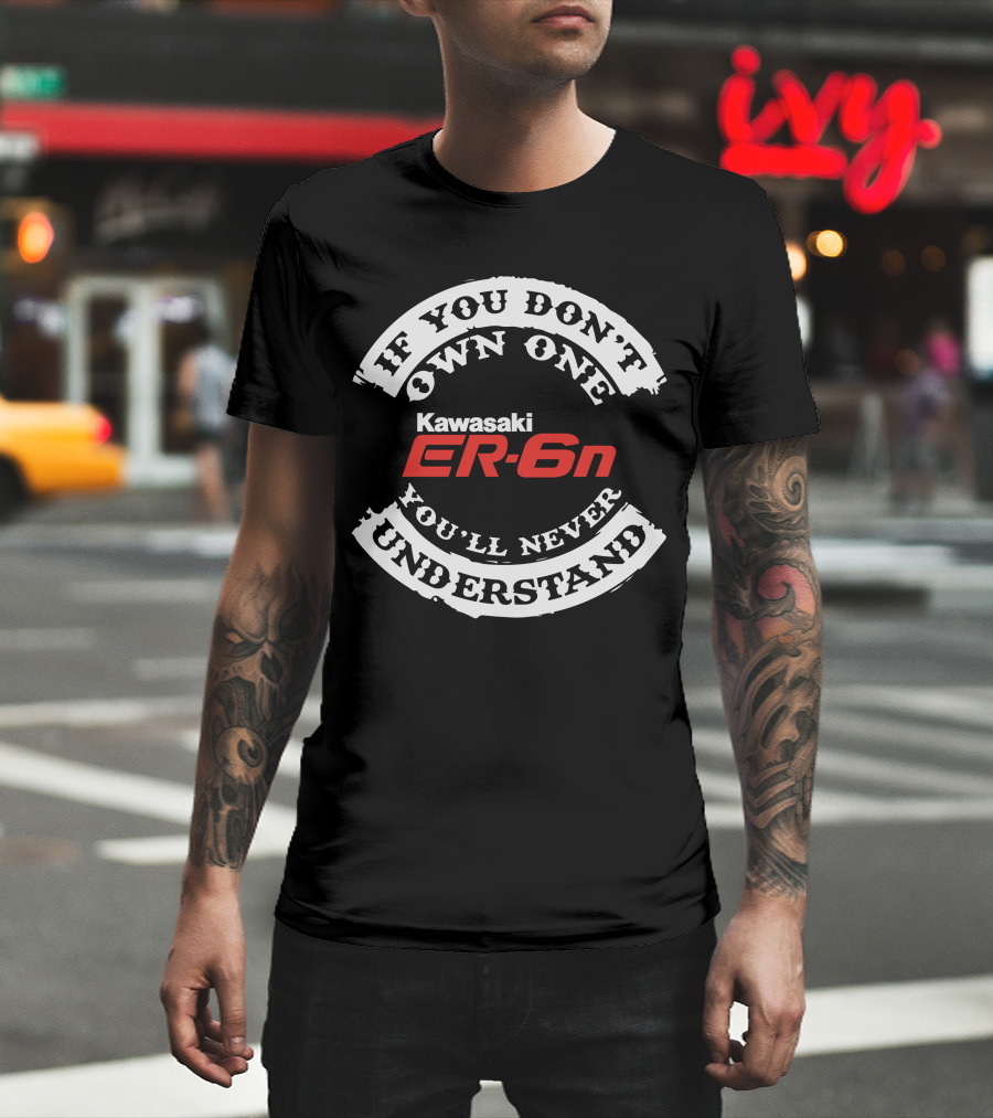 If You Don't Own One You'll Never Understand Kawasaki ER6N T-Shirt