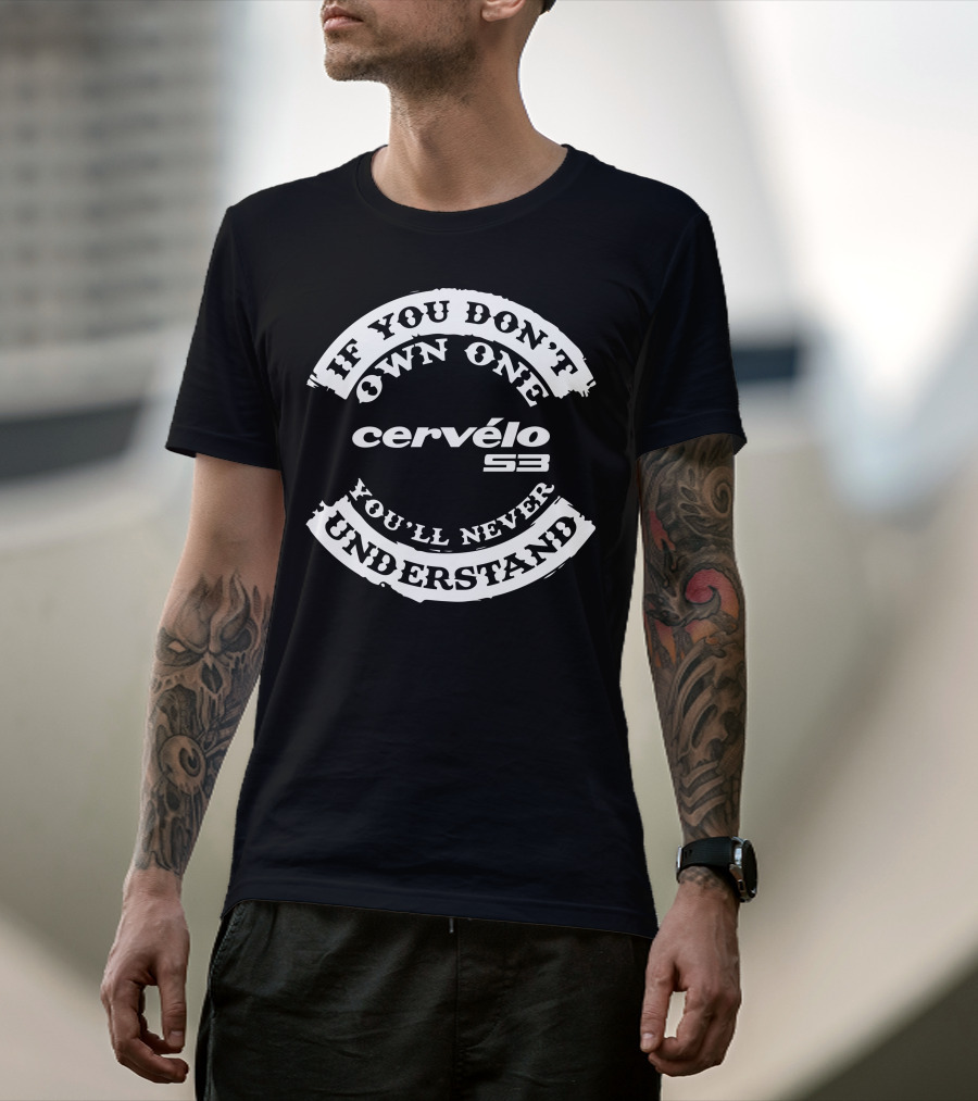 If You Don’t Own One You’ll Never Understand Cervélo S3 T-Shirt