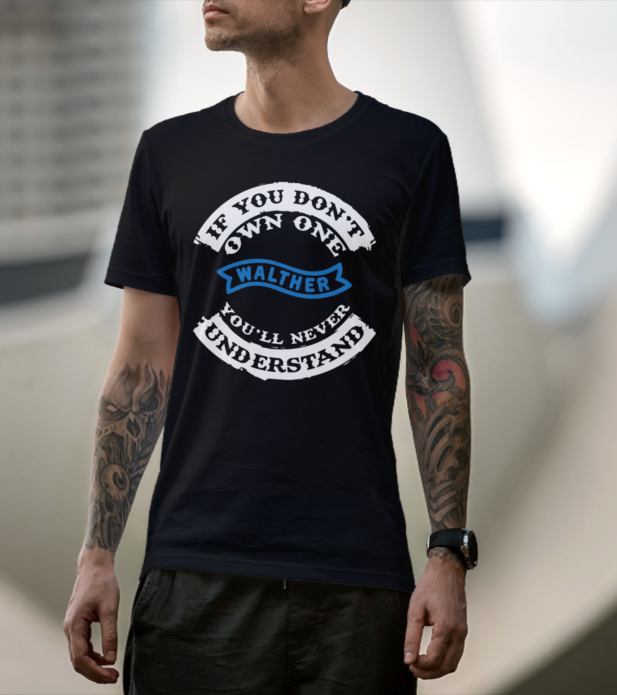 If You Don't Own One Walther You'll Never Understand T-Shirt