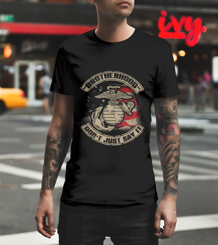 Brotherhood Don't Just Say It United States Marine Corps Semper Fidelis Eagle Globe Anchor American Flag T-Shirt