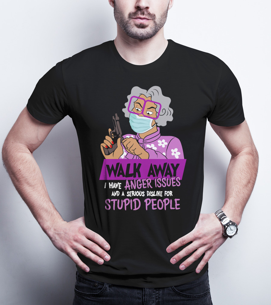 Madea Walk Away I Have Anger Issues And A Serious Dislike For Stupid People T-Shirt