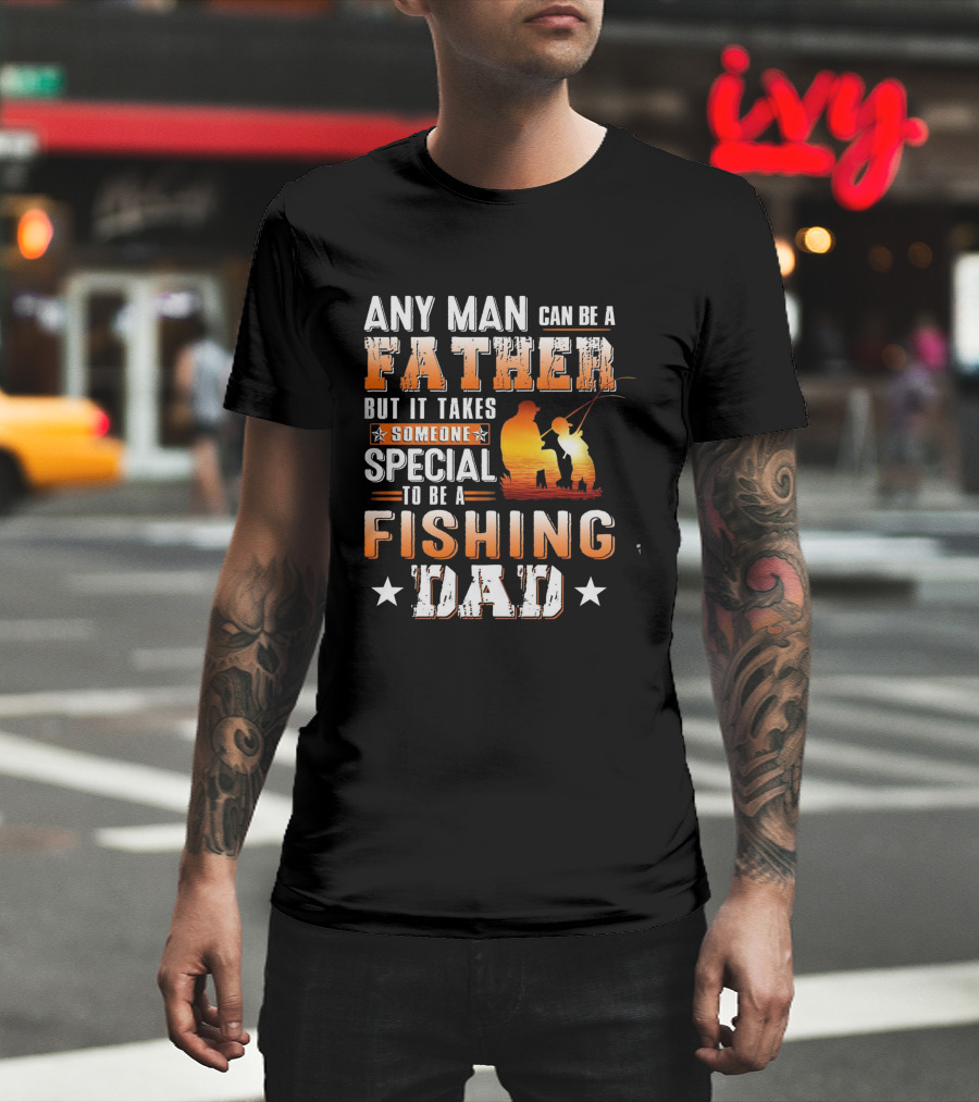 Any Man Can Be A Father But It Takes Someone Special To Be A Fishing Dad T-Shirt
