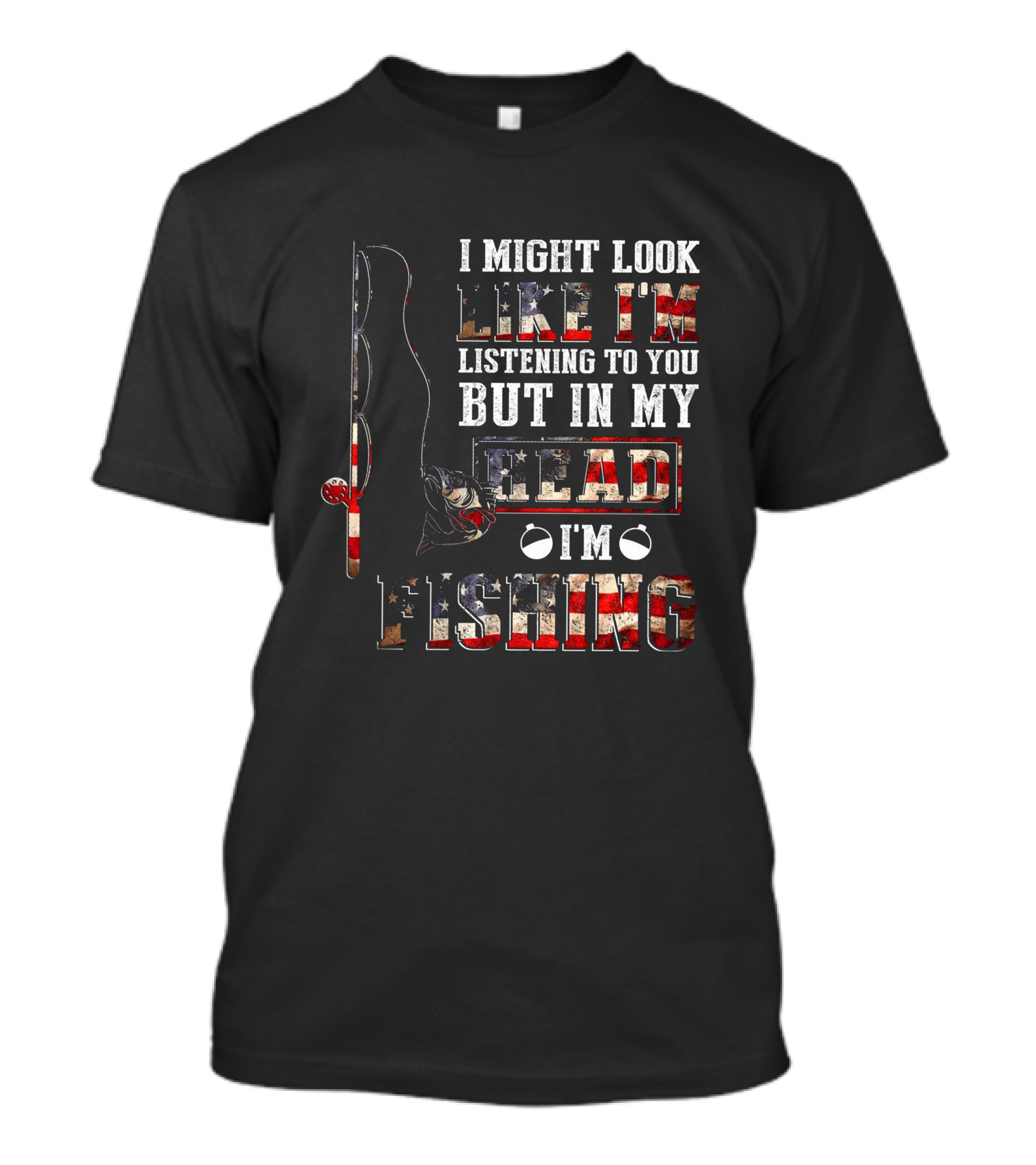 I Might Look Like I'm Listening To You But In My Head I'm Fishing American Flag Fishing Rod And Reel T-Shirt