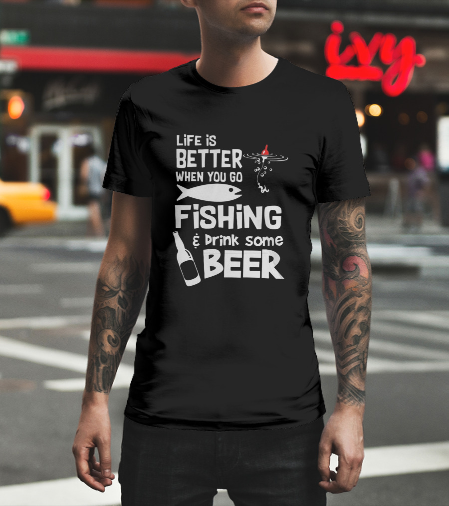 Life Is Better When You Go Fishing And Drink Some Beer With Fishing Rod And Bottle T-Shirt