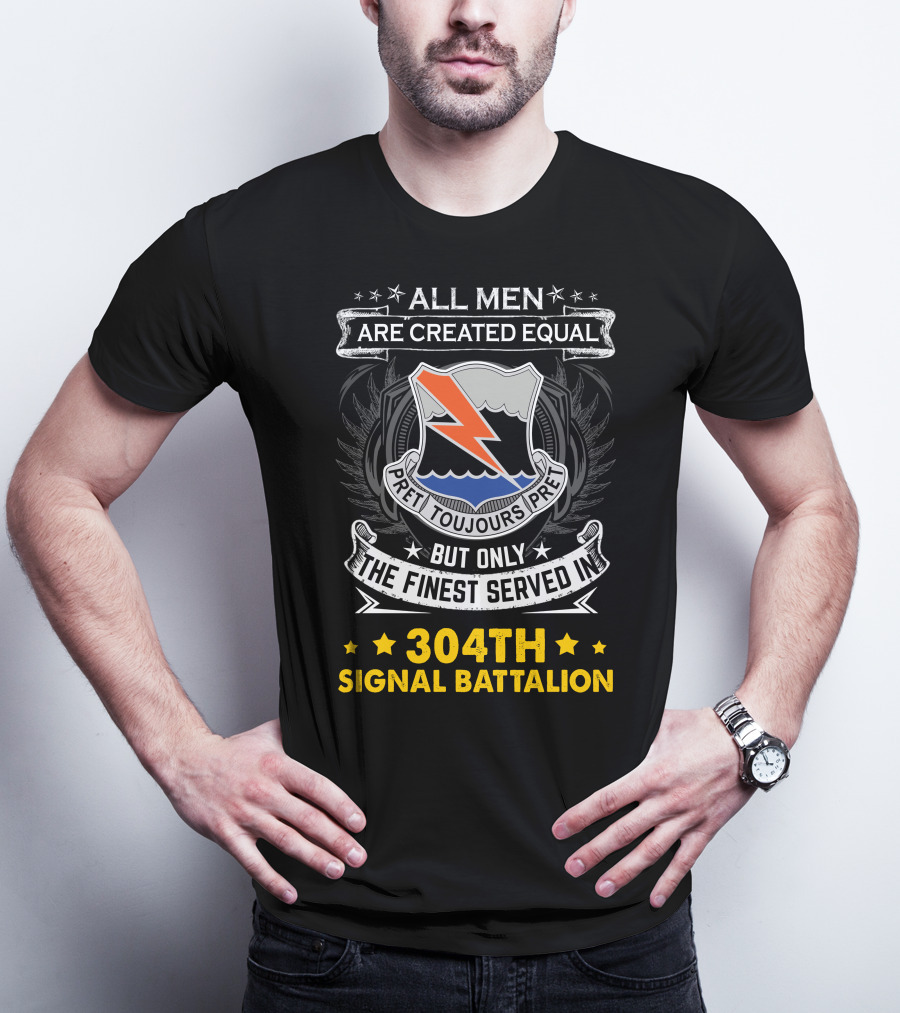 All Men Are Created Equal But Only The Finest Served In 304Th Signal Battalion Toujours Prêt T-Shirt