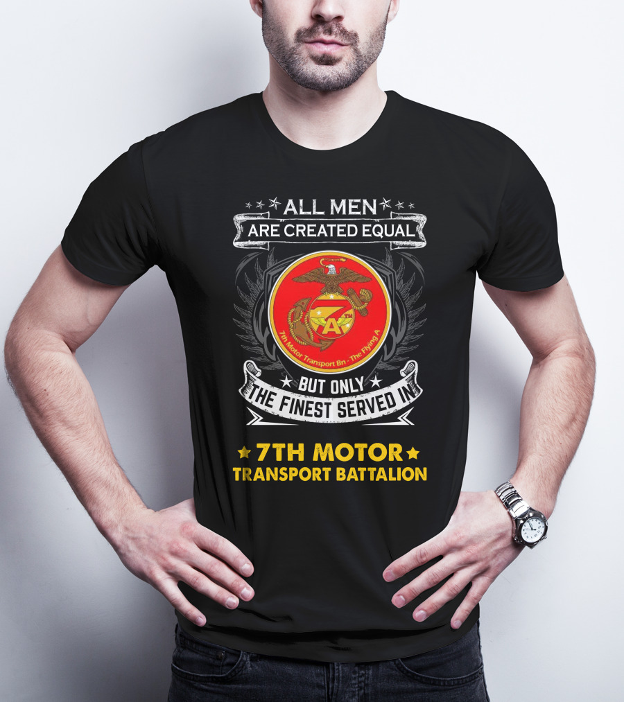 7th Motor Transport Battalion All Men Are Created Equal But Only The Finest Served T-Shirt