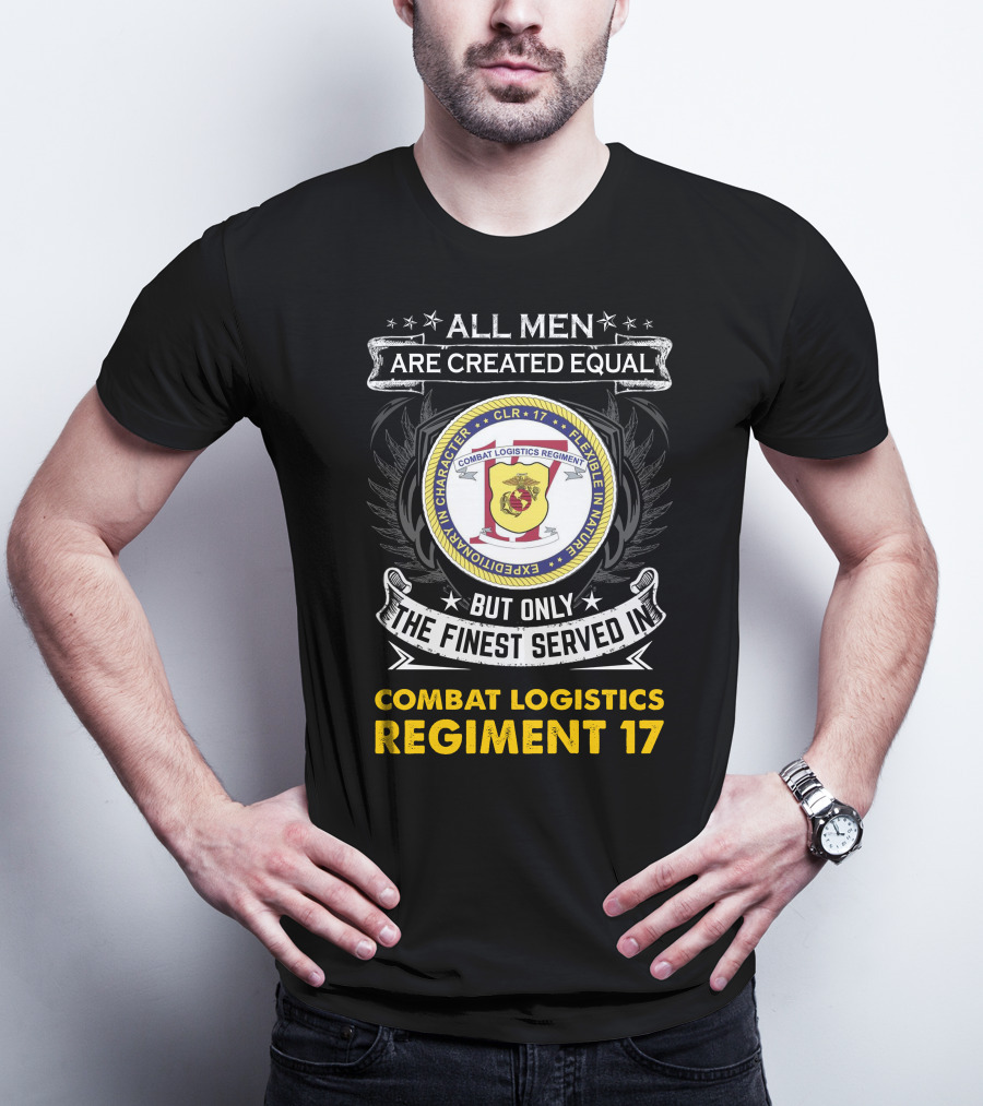 ALL MEN ARE CREATED EQUAL BUT ONLY THE FINEST SERVED IN COMBAT LOGISTICS REGIMENT 17 T-Shirt