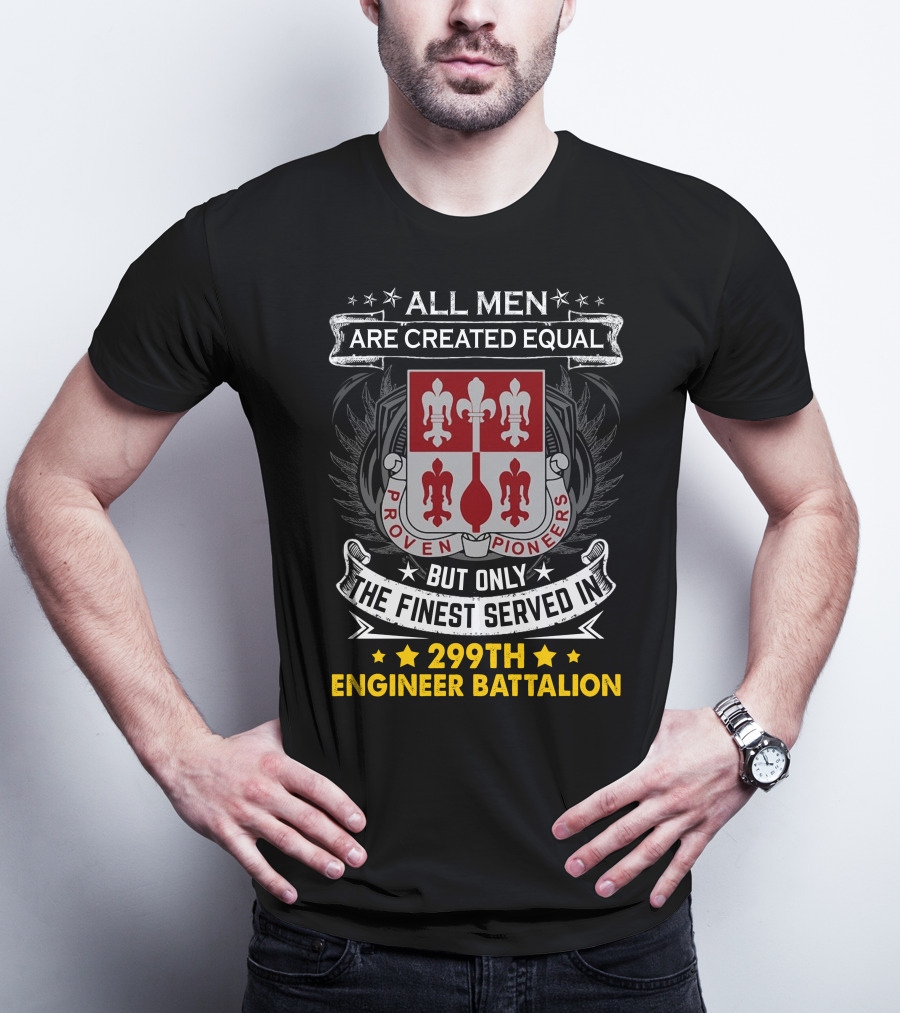 All Men Are Created Equal But Only The Finest Served In 299Th Engineer Battalion Proven Pioneers T-Shirt