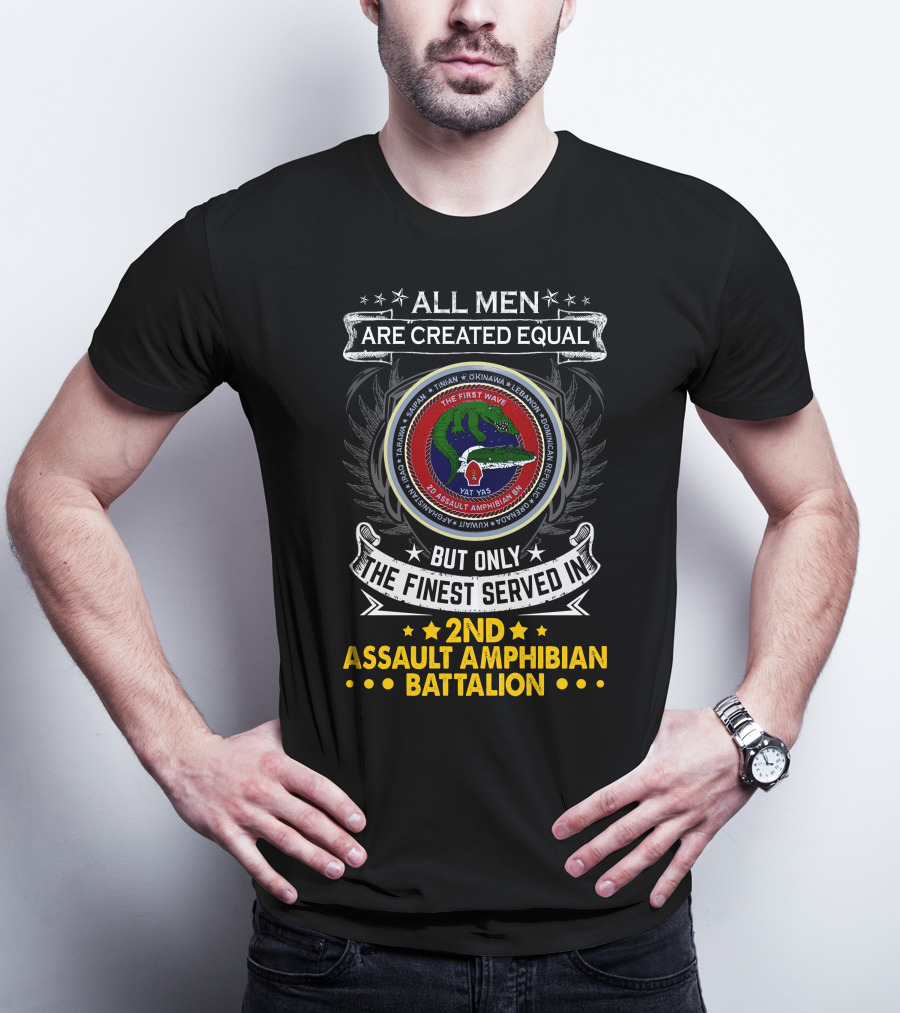 All Men Are Created Equal But Only The Finest Served In 2Nd Assault Amphibian Battalion The First Wave Saipan Okinawa Lebanon Iran Panama East Timor Iraq Haiti Yat Yas T-Shirt