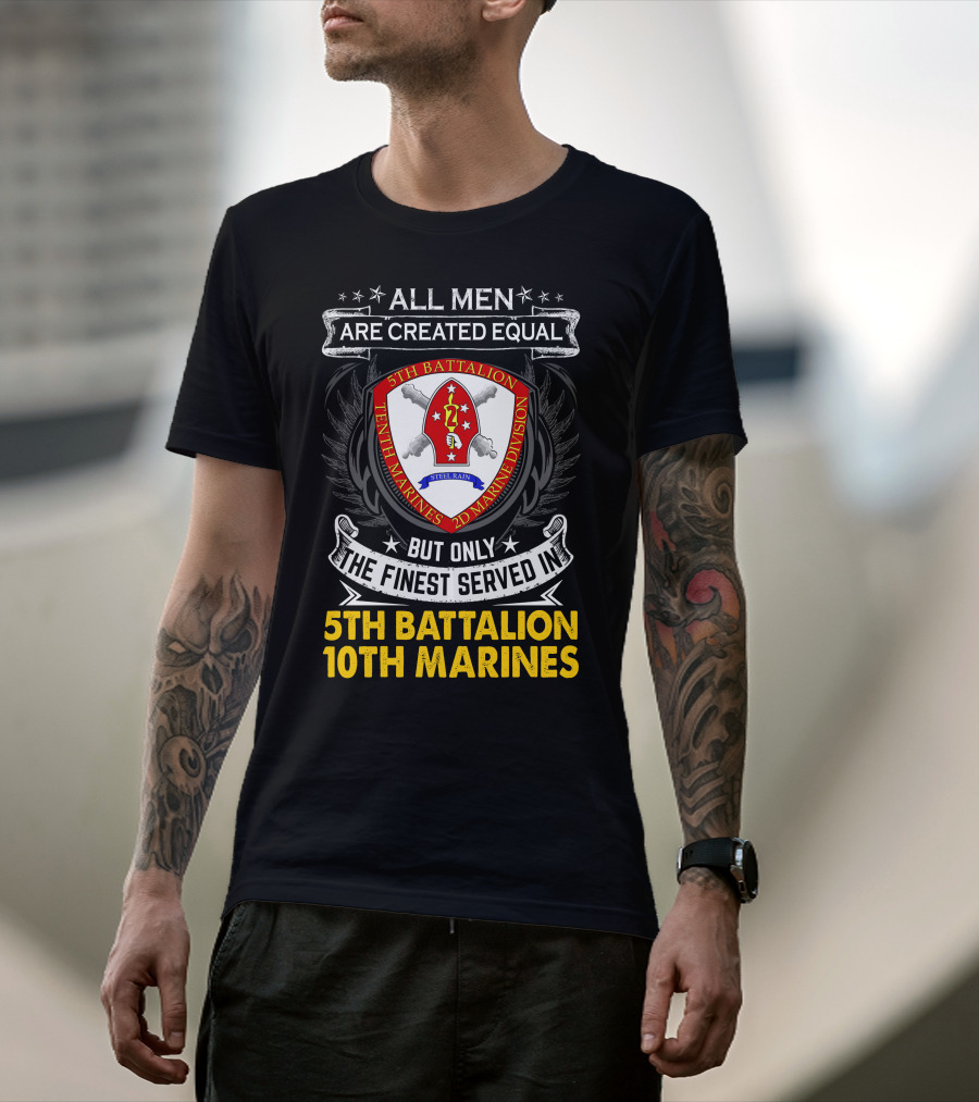 All Men Are Created Equal But Only The Finest Served In 5Th Battalion 10Th Marines 2D Marine Division Shell Rain T-Shirt