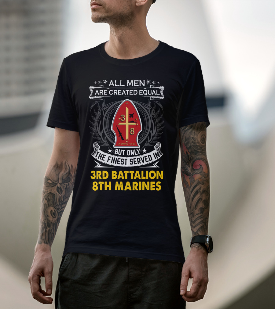 All Men Are Created Equal But Only The Finest Served In 3Rd Battalion 8Th Marines Fortis Fortunæ Juvat T-Shirt