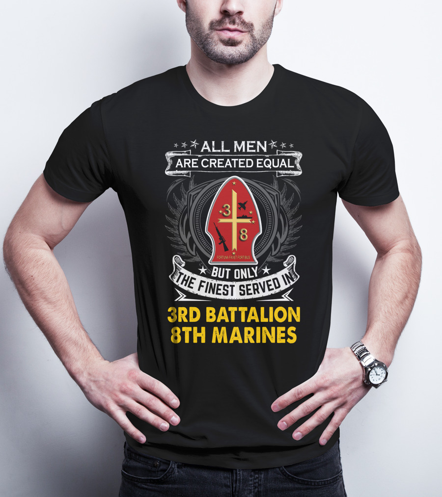 All Men Are Created Equal But Only The Finest Served In 3Rd Battalion 8Th Marines Fortis Fortunæ Juvat T-Shirt