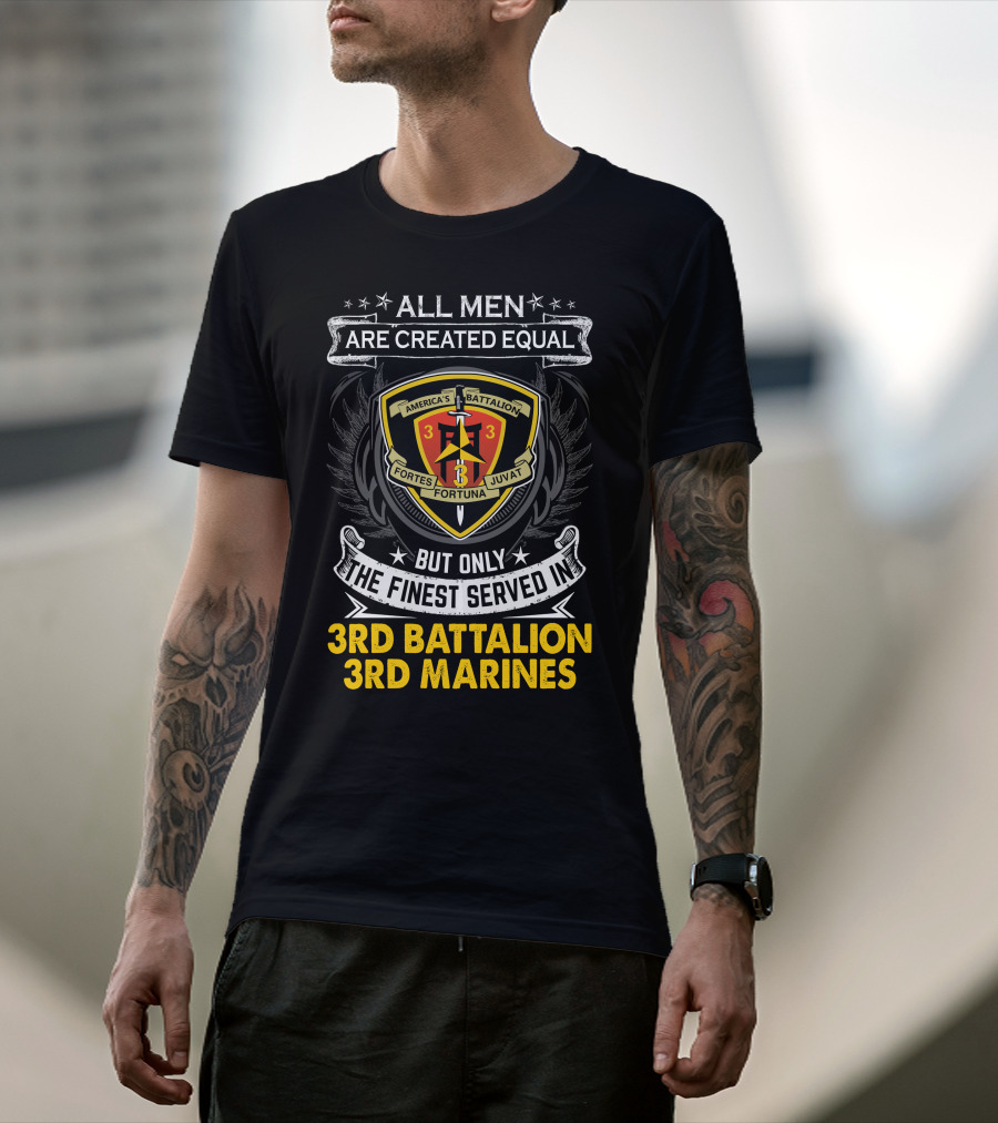 All Men Are Created Equal But Only The Finest Served In 3Rd Battalion 3Rd Marines America's Battalion Fortes Fortuna Juvat T-Shirt