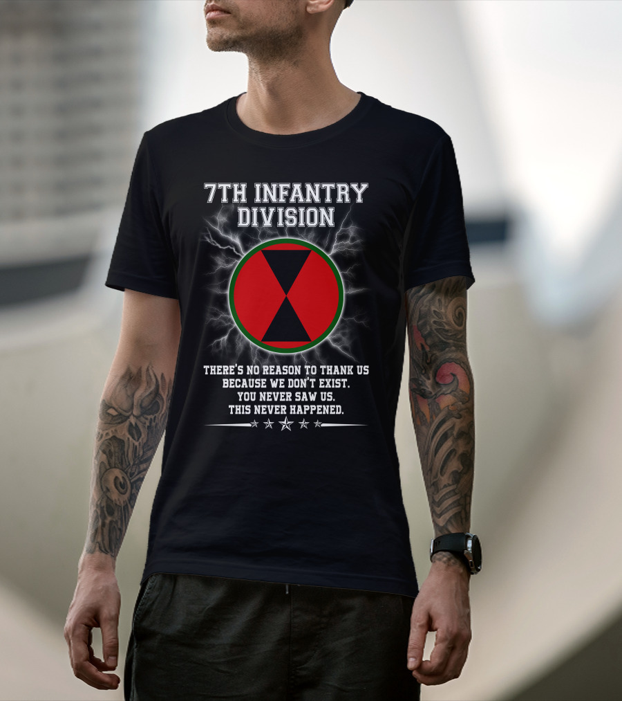 7Th Infantry Division There's No Reason To Thank Us Because We Don't Exist You Never Saw Us This Never Happened T-Shirt