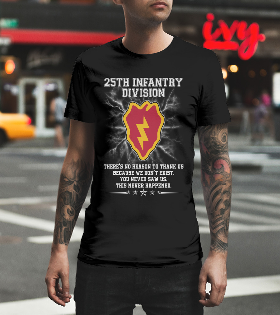 25Th Infantry Division There's No Reason To Thank Us Because We Don't Exist You Never Saw Us This Never Happened T-Shirt