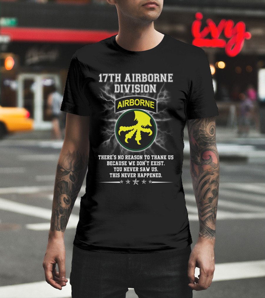 17Th Airborne Division There’s No Reason To Thank Us You Never Saw Us This Never Happened T-Shirt