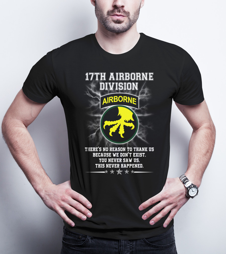 17Th Airborne Division There’s No Reason To Thank Us You Never Saw Us This Never Happened T-Shirt