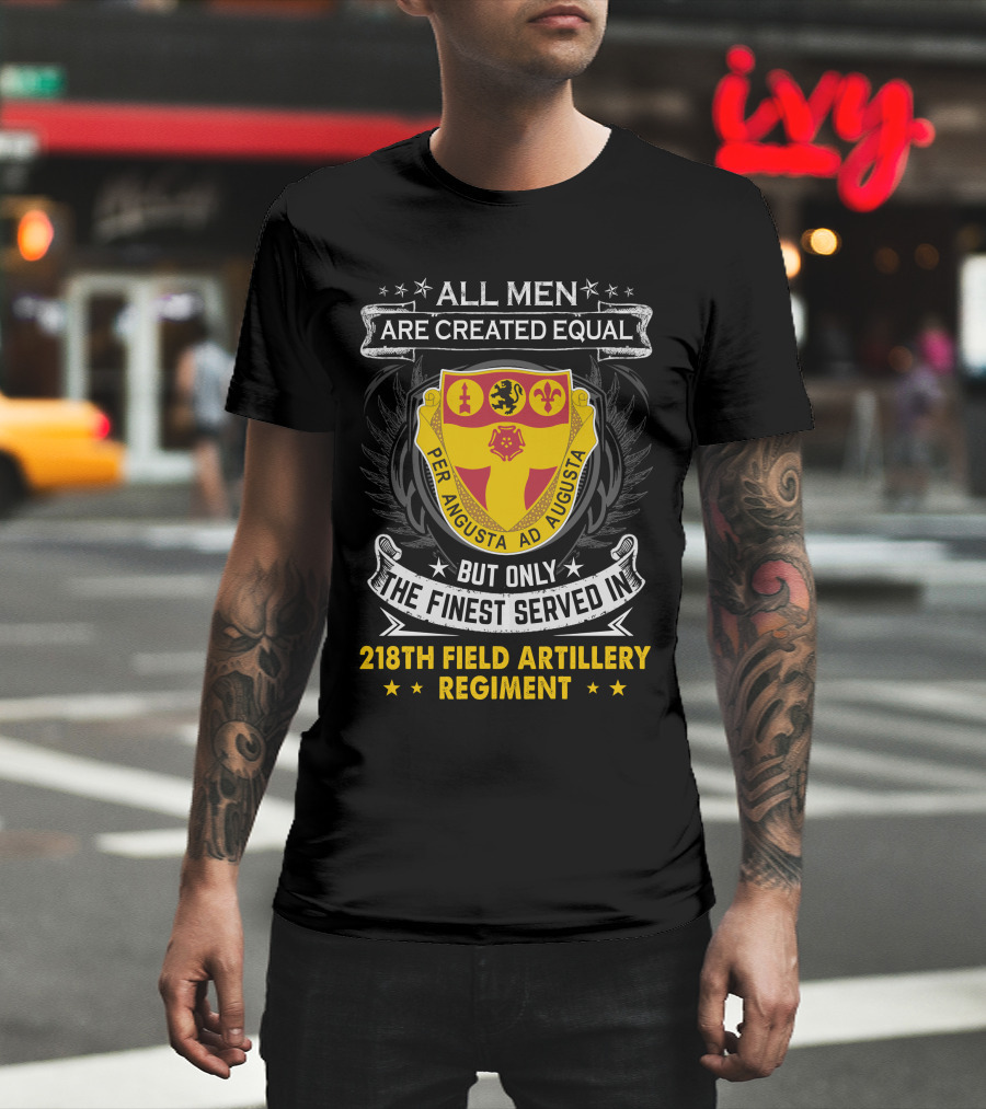 All Men Are Created Equal But Only The Finest Served In 218th Field Artillery Regiment Per Angusta Ad Augusta T-Shirt